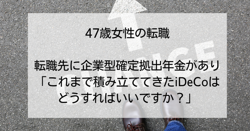 47歳女性「企業型確定拠出年金」のある職場に転職します。今まで続けてきたiDeCoはどうすればいいですか？｜NISA・iDeCo相談センター
